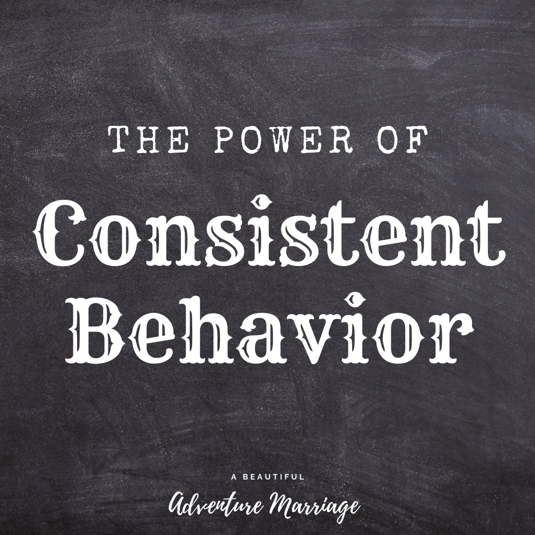 The Power of Consistent Behavior - A Beautiful Adventure Marriage
